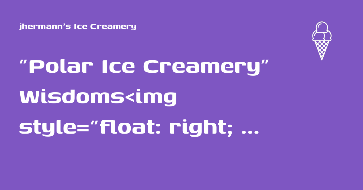 "Polar Ice Creamery" Wisdoms - jhermann's Ice Creamery